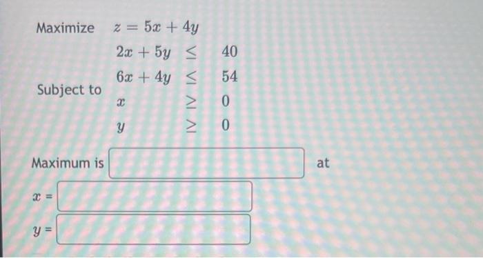 Solved Maximize z=5x+4y 2x+5y≤40 Subject to 6x+4y≤54 Subject | Chegg.com
