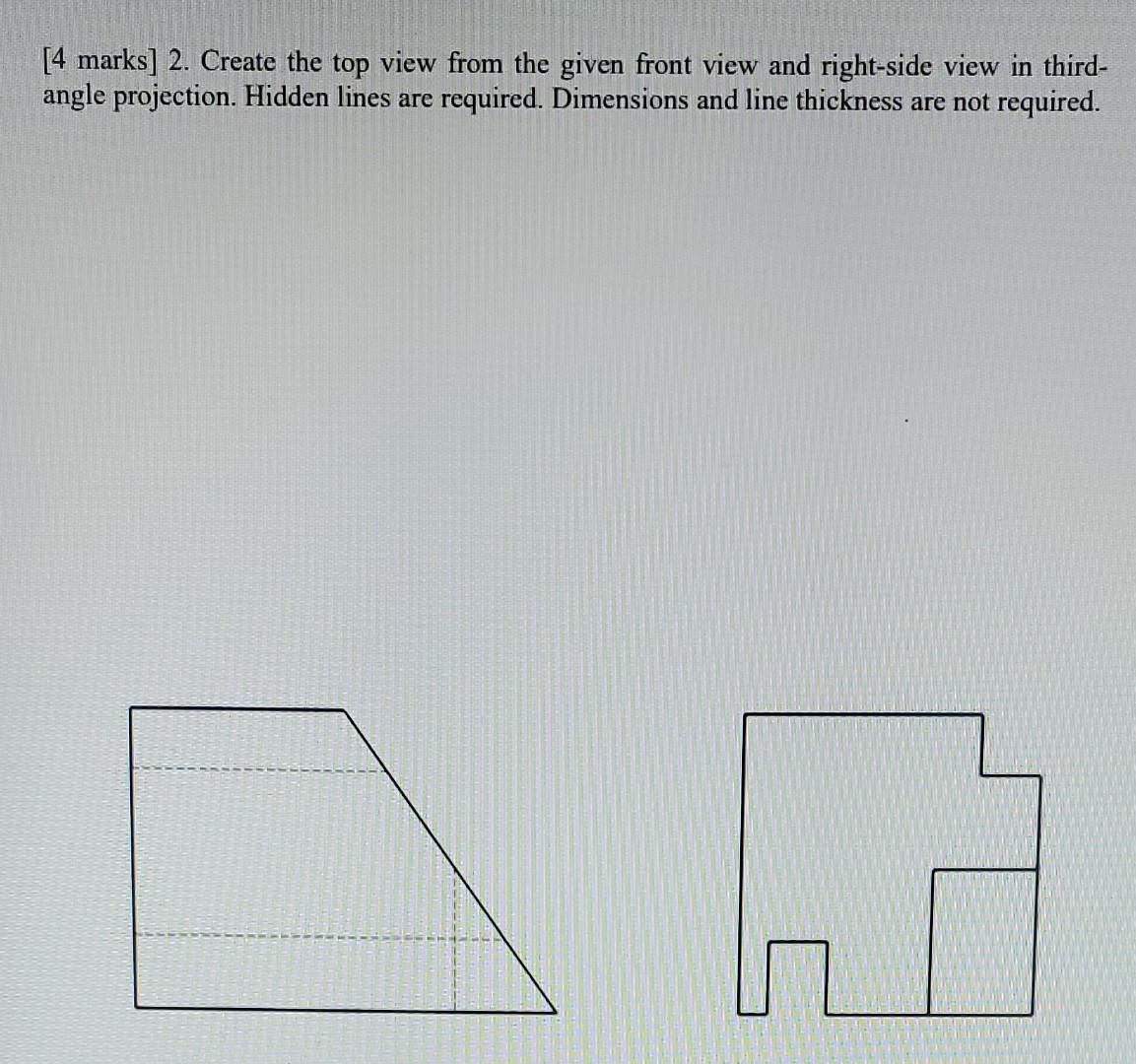 Solved [4 marks] 2. Create the top view from the given front | Chegg.com