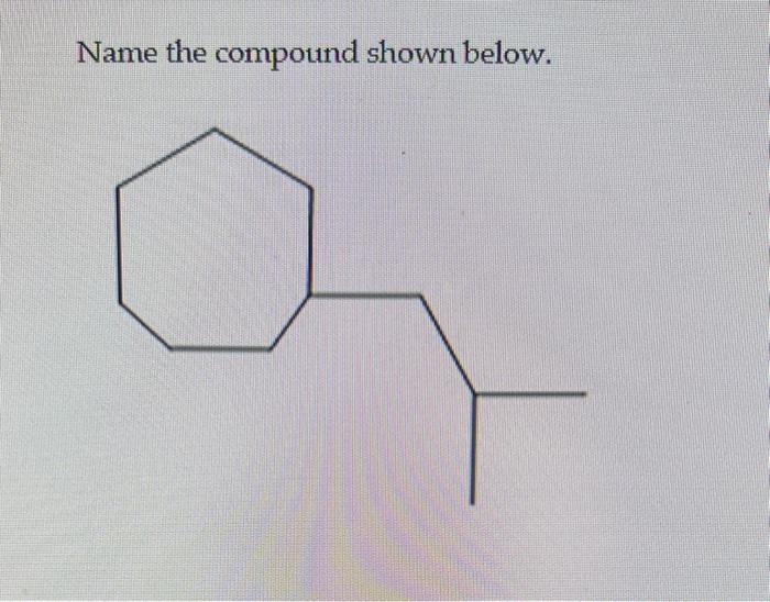 Solved Name the compound shown below. | Chegg.com