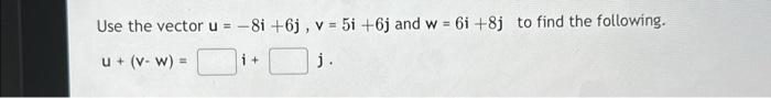 Solved Use the vector u=−8i+6j,v=5i+6j and w=6i+8j to find | Chegg.com