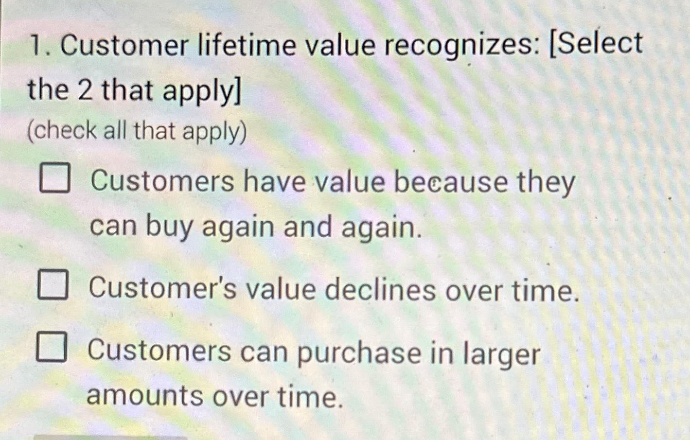 Solved Customer lifetime value recognizes: [Select the 2 | Chegg.com