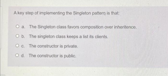Solved A key step of implementing the Singleton pattern is | Chegg.com