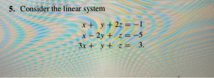 Solved 5. Consider the linear system x + y + 2z = -1 x - 2y | Chegg.com