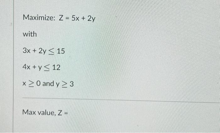Solved Maximize: Z=5x+2y with 3x+2y≤154x+y≤12x≥0 and y≥3 Max | Chegg.com