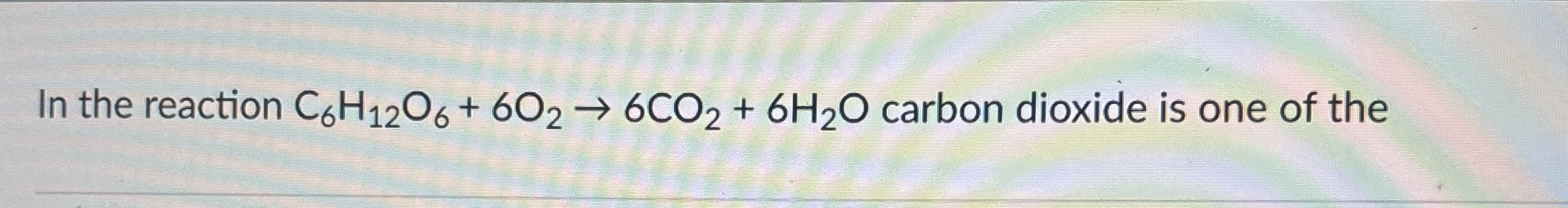 Solved In the reaction C6H12O6+6O2→6CO2+6H2O ﻿carbon dioxide | Chegg.com