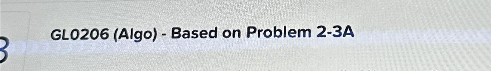 Solved GL0206 (Algo) - ﻿Based on Problem 2-3A | Chegg.com