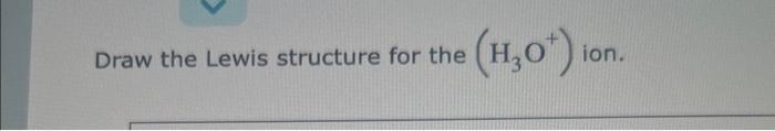 Solved Draw the Lewis structure for the (H3O+)ion. | Chegg.com