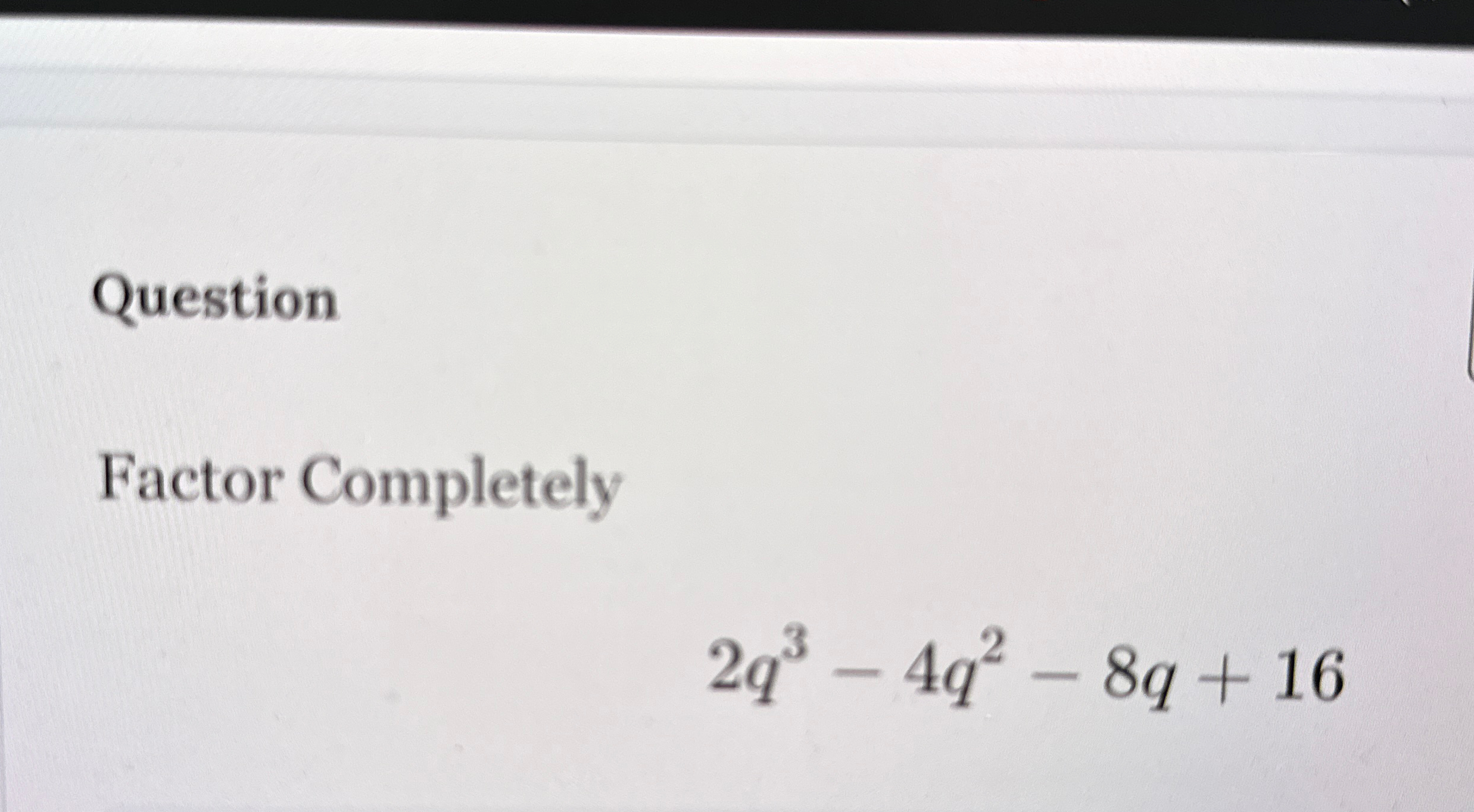 Solved QuestionFactor Completely2q3-4q2-8q+16 | Chegg.com