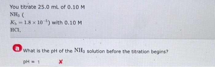 Solved You titrate 25.0 mL of 0.10M NH3 ( Kb=1.8×10−5 ) | Chegg.com