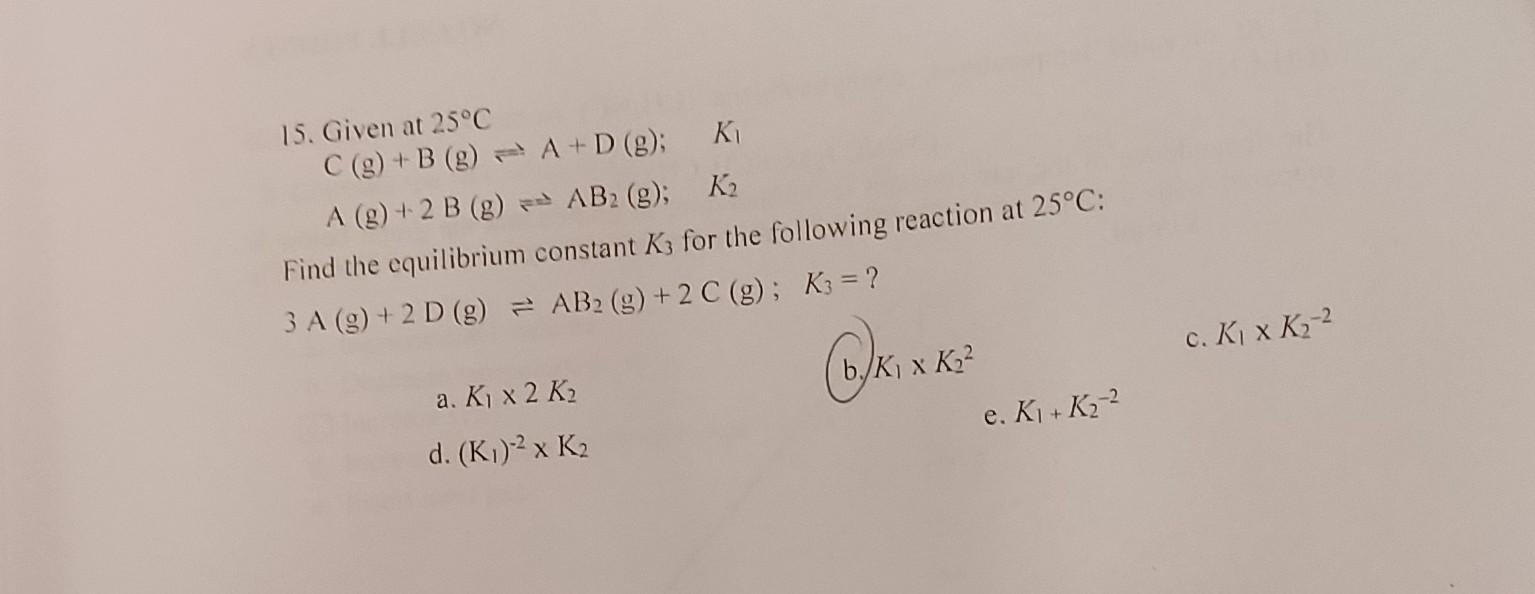 Solved 15. Given at 25∘C C(g)+B(g)⇌A+D(g);K1 A( g)+2 B( | Chegg.com