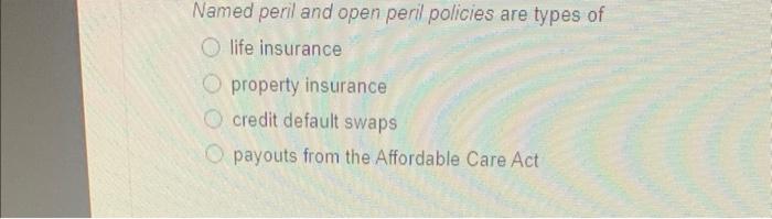 Solved Named peril and open peril policies are types of life | Chegg.com