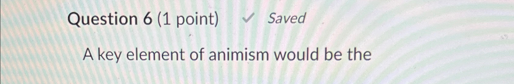Solved Question 6 (1 ﻿point)SavedA key element of animism | Chegg.com
