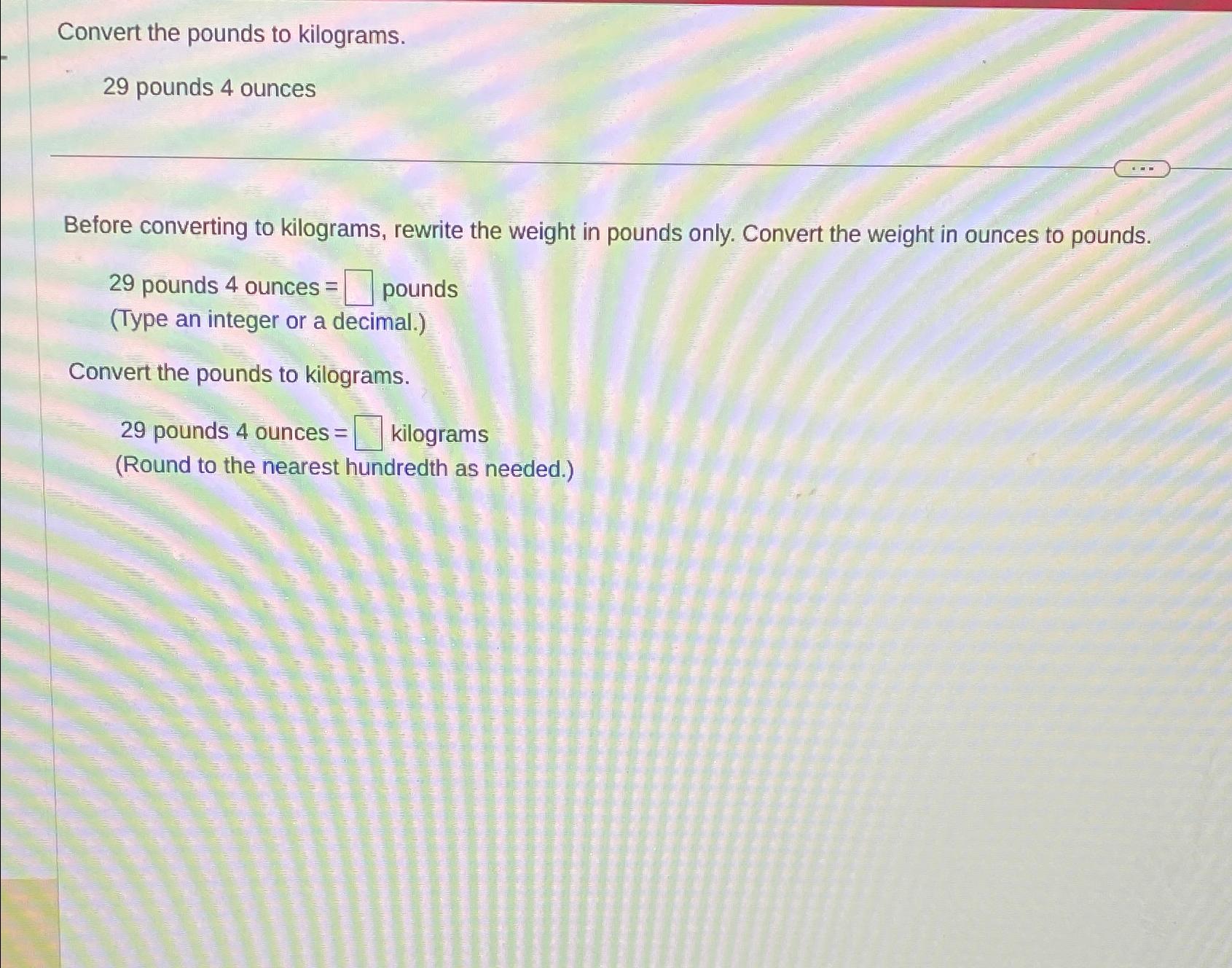 Solved Convert the pounds to kilograms.29 ﻿pounds 4 | Chegg.com