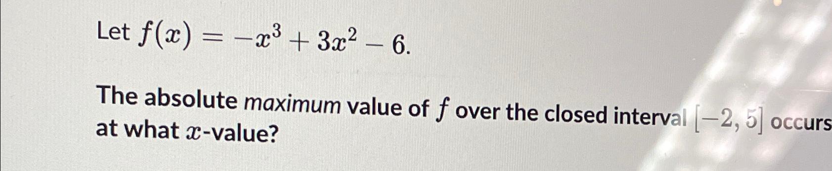 Solved Let f(x)=-x3+3x2-6.The absolute maximum value of f | Chegg.com