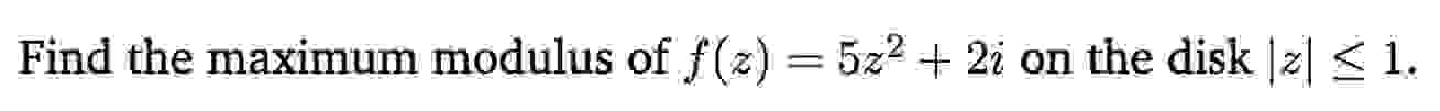 Solved Find the maximum modulus of f(z)=5z2+2i ﻿on the disk | Chegg.com