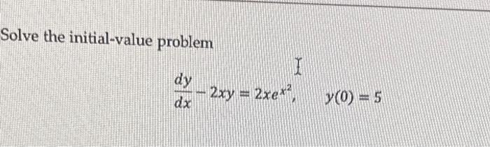 Solved Solve the initial-value problem dxdy−2xy=2xex2,y(0)=5 | Chegg.com