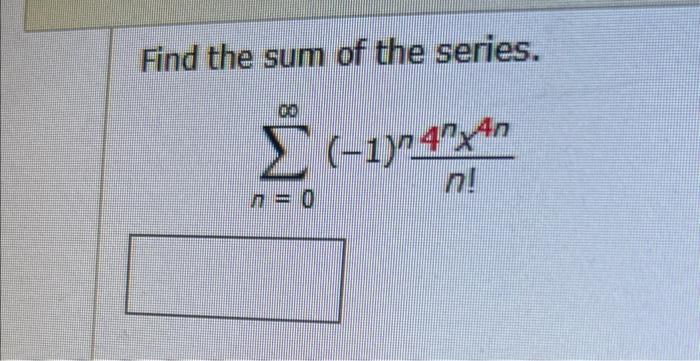 Solved Find the sum of the series. ∑n=0∞(−1)nn!4nx4n | Chegg.com