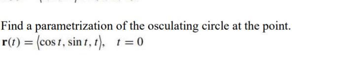 Solved Find A Parametrization Of The Osculating Circle At