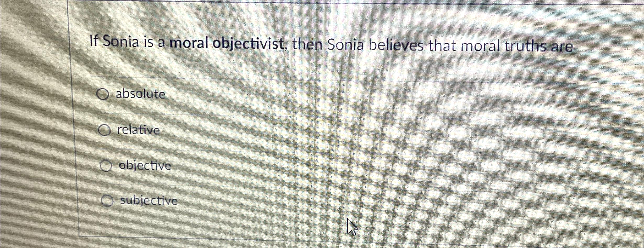 Solved If Sonia is a moral objectivist, then Sonia believes | Chegg.com