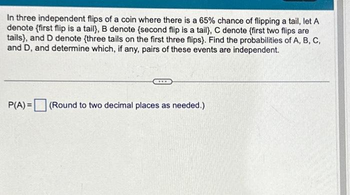Solved In three independent flips of a coin where there is a | Chegg.com