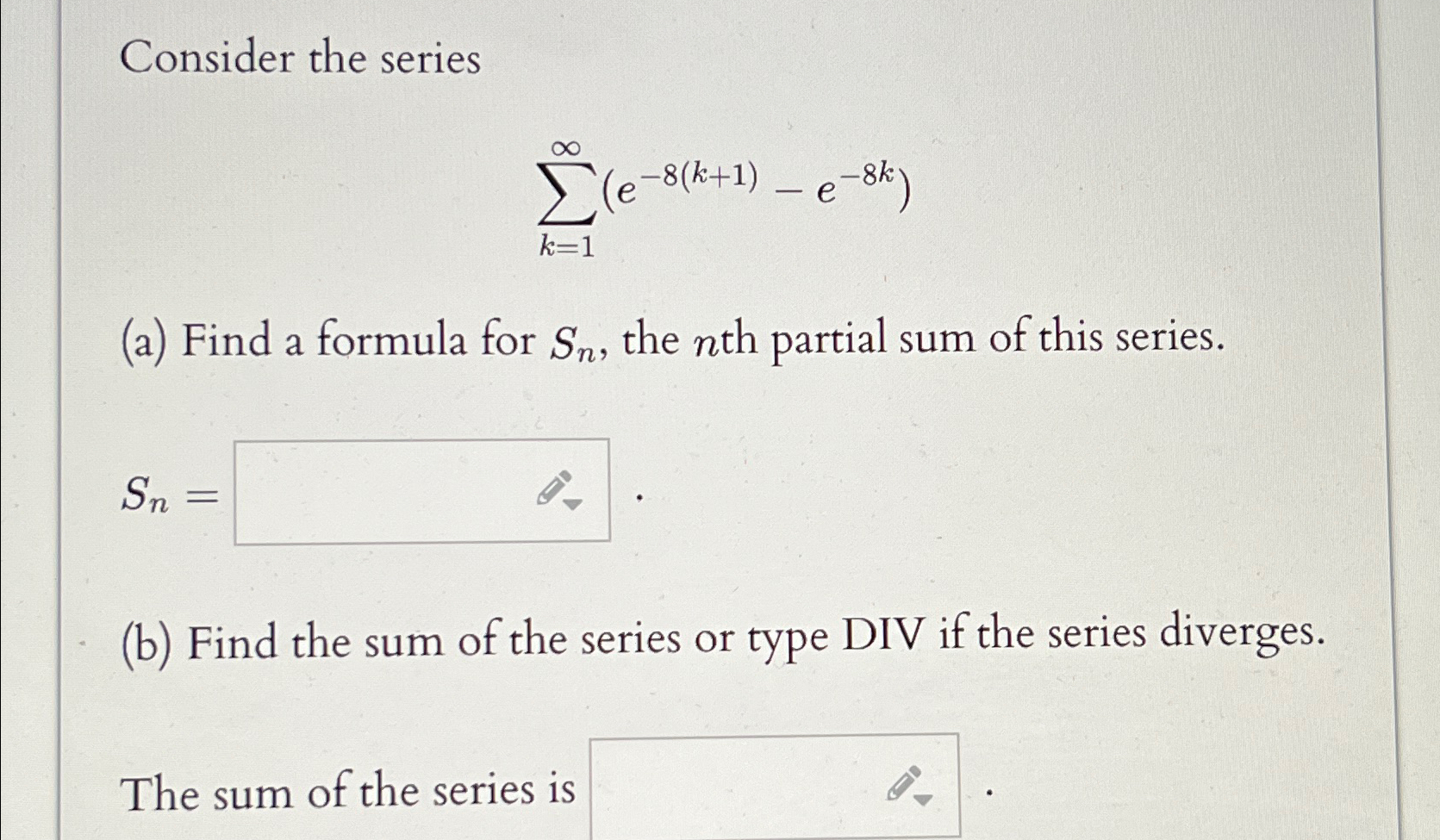 Solved Consider the series∑k=1∞(e-8(k+1)-e-8k)(a) ﻿Find a | Chegg.com