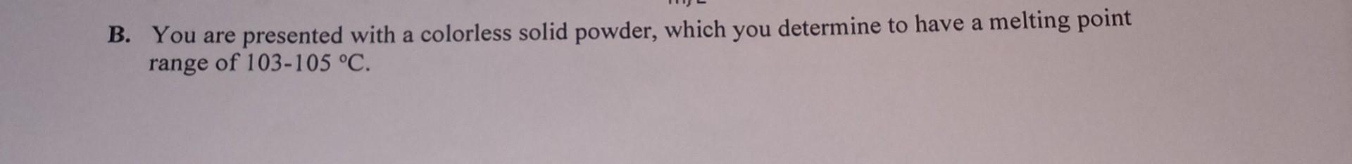 Solved B. You are presented with a colorless solid powder, | Chegg.com
