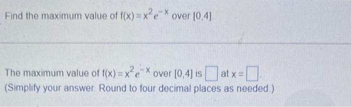 Solved Find the maximum value of f(x)=x2e−x over [0,4] The | Chegg.com