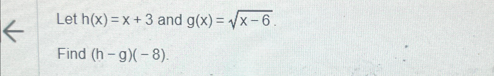 Solved Let h(x)=x+3 ﻿and g(x)=x-62Find (h-g)(-8) | Chegg.com