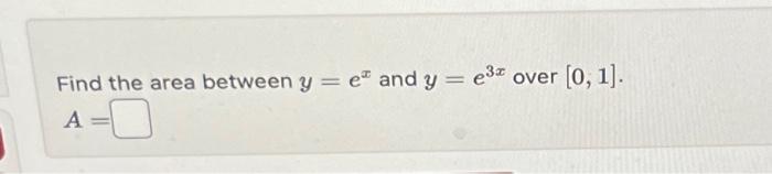 Solved Find the area between y=ex and y=e3x over [0,1]. A= | Chegg.com