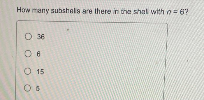 Solved How many subshells are there in the shell with n = 6? | Chegg.com