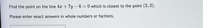 Solved Find the point on the line 4x+7y−6=0 which is closest | Chegg.com
