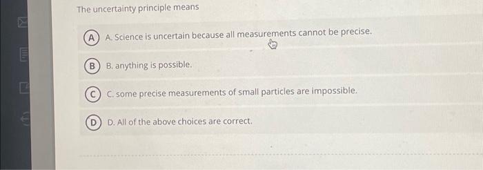 Solved The uncertainty principle means (A) A. Science is | Chegg.com