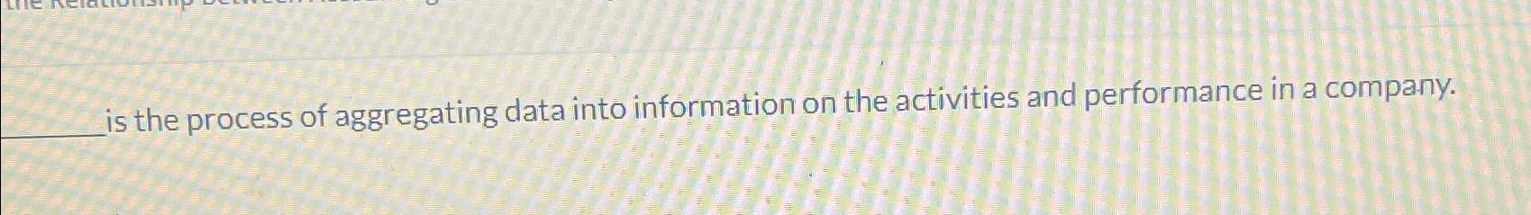Solved is the process of aggregating data into information | Chegg.com