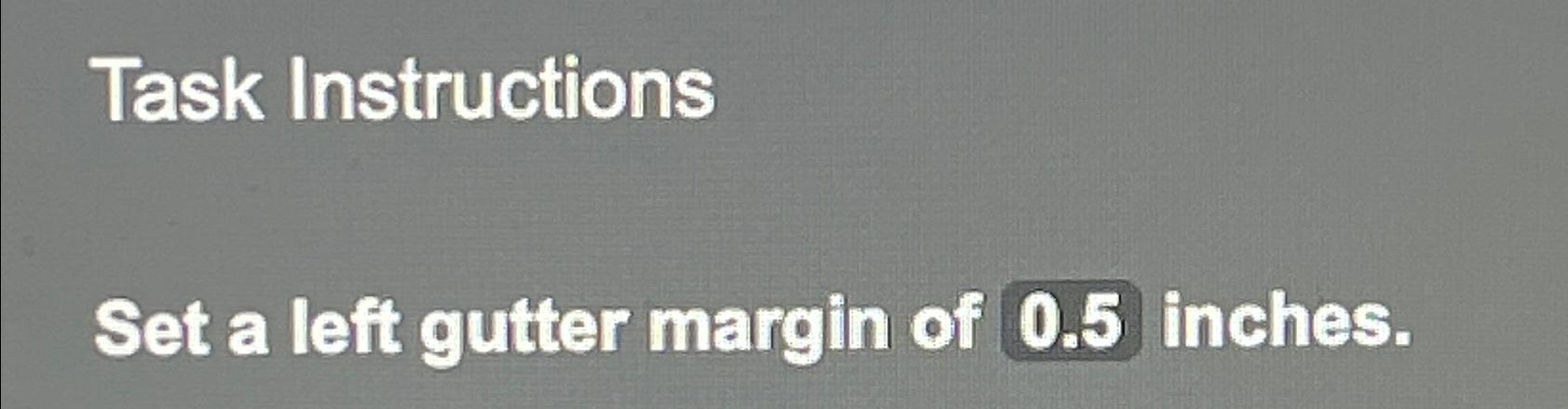 Solved Task InstructionsSet a left gutter margin of 0.5 | Chegg.com