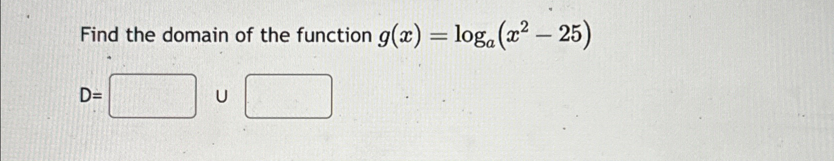 Solved Find the domain of the function g(x)=loga(x2-25)D=,U | Chegg.com