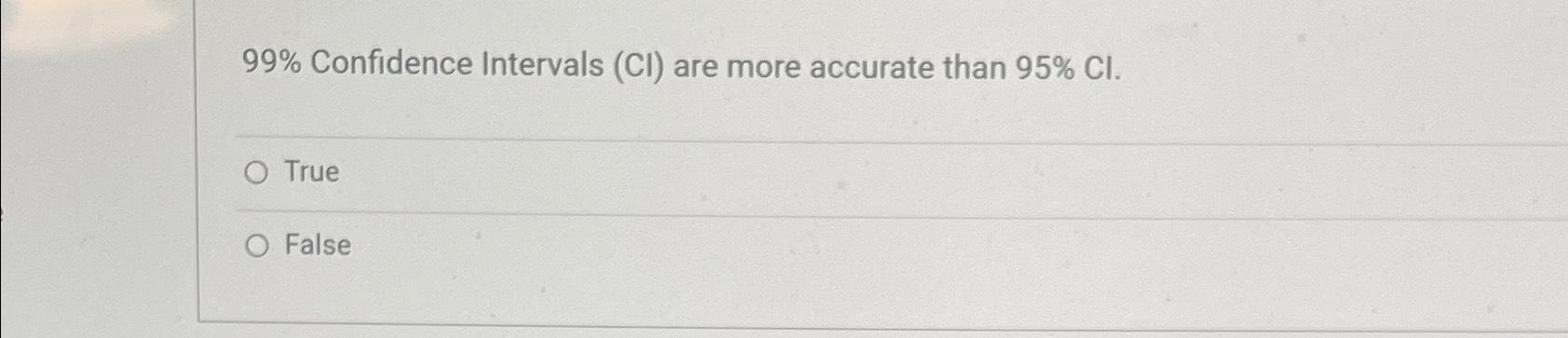 Solved 99% ﻿Confidence Intervals (CI) ﻿are more accurate | Chegg.com