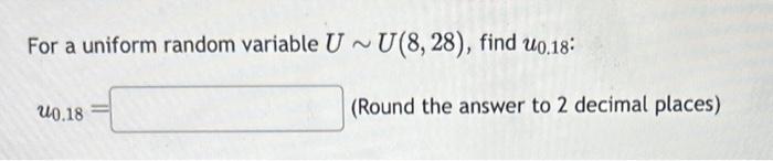 Solved For a uniform random variable U∼U(8,28), find u0.18 : | Chegg.com