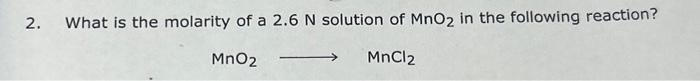 Solved 2. What is the molarity of a 2.6 N solution of MnO2 | Chegg.com