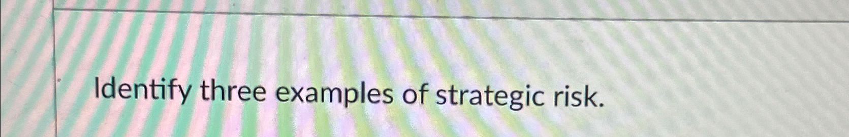 Solved Identify three examples of strategic risk. | Chegg.com