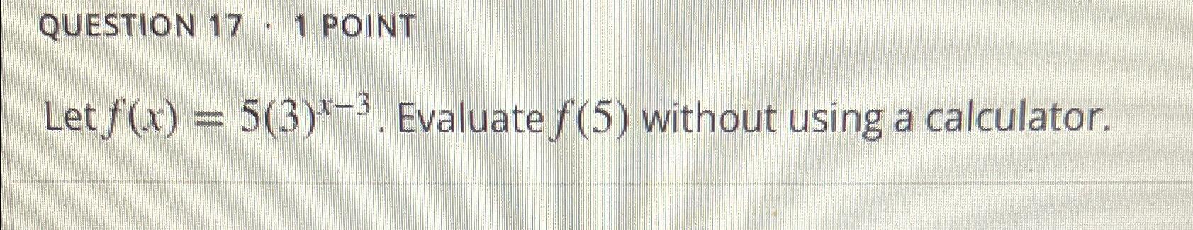 Solved QUESTION 17*1 ﻿POINTLet f(x)=5(3)x-3. ﻿Evaluate f(5) | Chegg.com