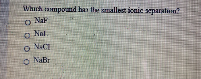 Solved Which compound has the smallest ionic separation? NaF | Chegg.com