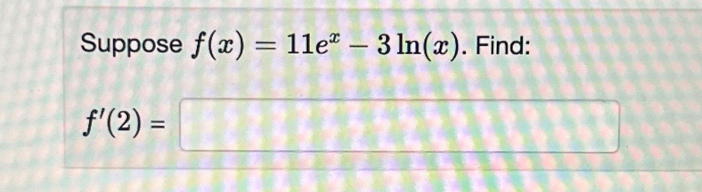 Solved Suppose f(x)=11ex-3ln(x). ﻿Find:f'(2)= | Chegg.com