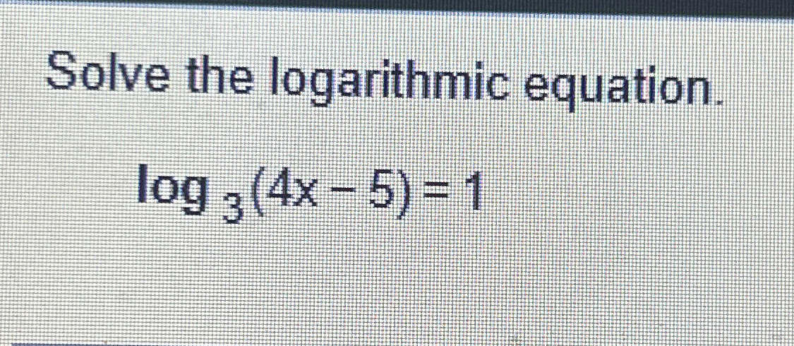 Solved Solve the logarithmic equation.log3(4x-5)=1 | Chegg.com