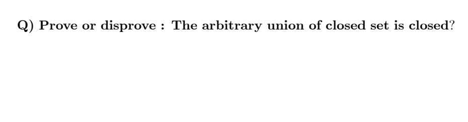 Solved Q) Prove or disprove : The arbitrary union of closed | Chegg.com Solved Q) Prove or disprove : The arbitrary union of closed | Chegg.com