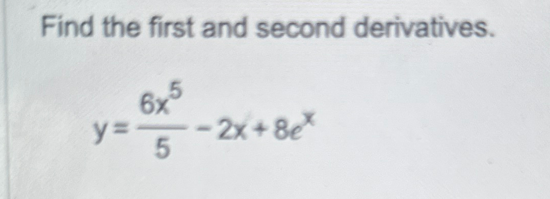 Solved Find the first and second derivatives.y=6x55-2x+8ex | Chegg.com