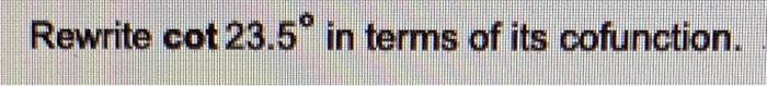 Solved Rewrite cot 23.5° in terms of its cofunction. | Chegg.com