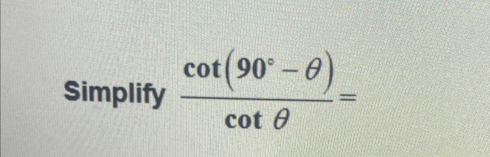 Solved Simplify cot(90°-θ)cotθ= | Chegg.com