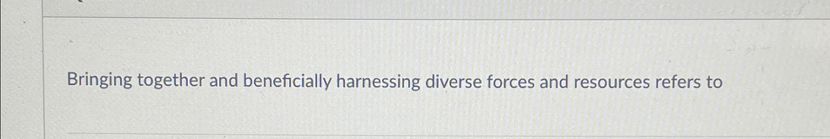 Solved Bringing together and beneficially harnessing diverse | Chegg.com