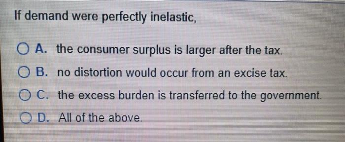 Solved If demand were perfectly inelastic, O A. the consumer | Chegg.com