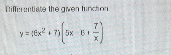 Solved Differentiate the given function. y=(6x2+7)(5x−6+x7) | Chegg.com